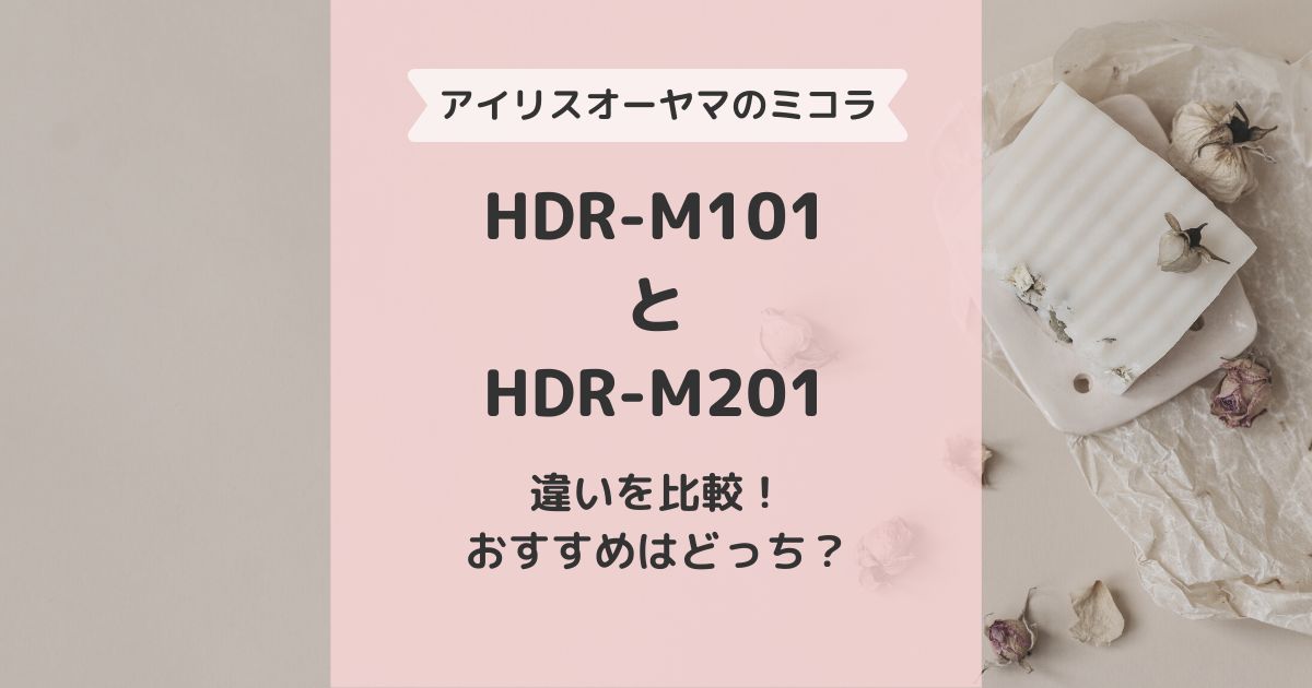 HDR-M101とHDR-M201の違いを比較！アイリスオーヤマのミコラのドライヤー | ごゆるりブログ☆